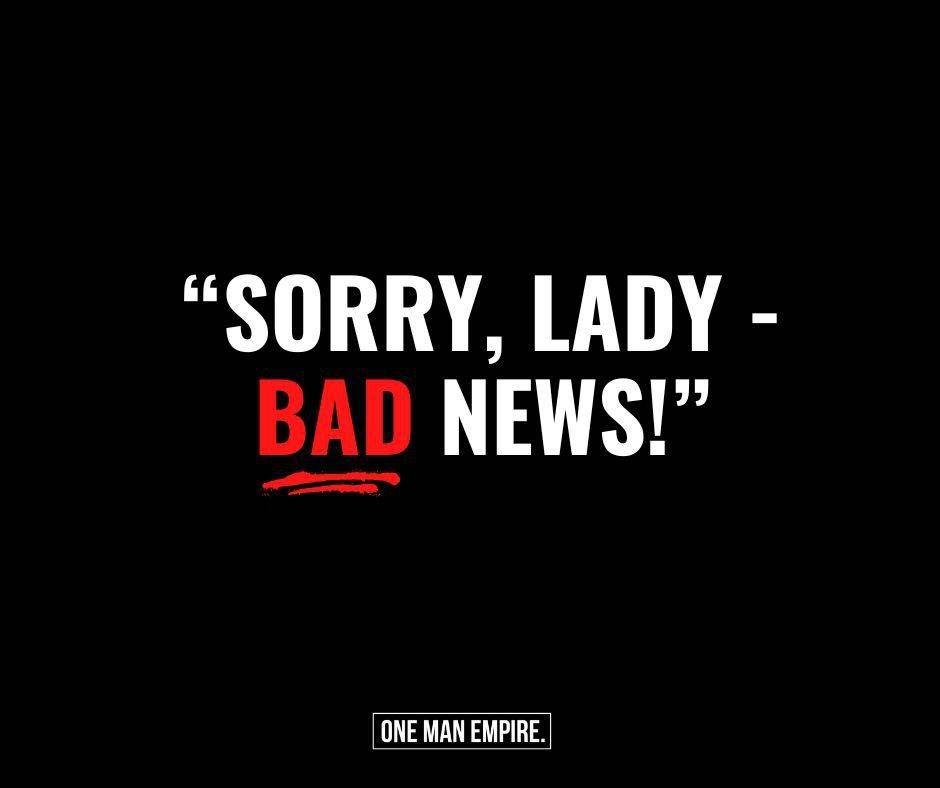 “Sorry, lady - BAD news!” - One Man Empire
